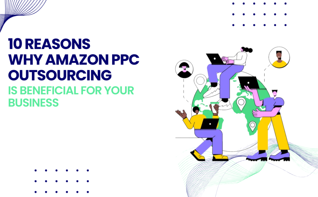 Top Benefits of Outsourcing Amazon PPC Management in 2024